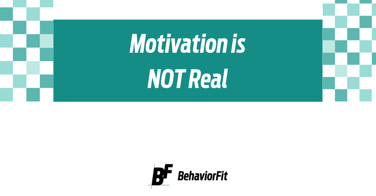 Motivation is NOT Real | BehaviorFit | Health, Fitness, and Applied ...